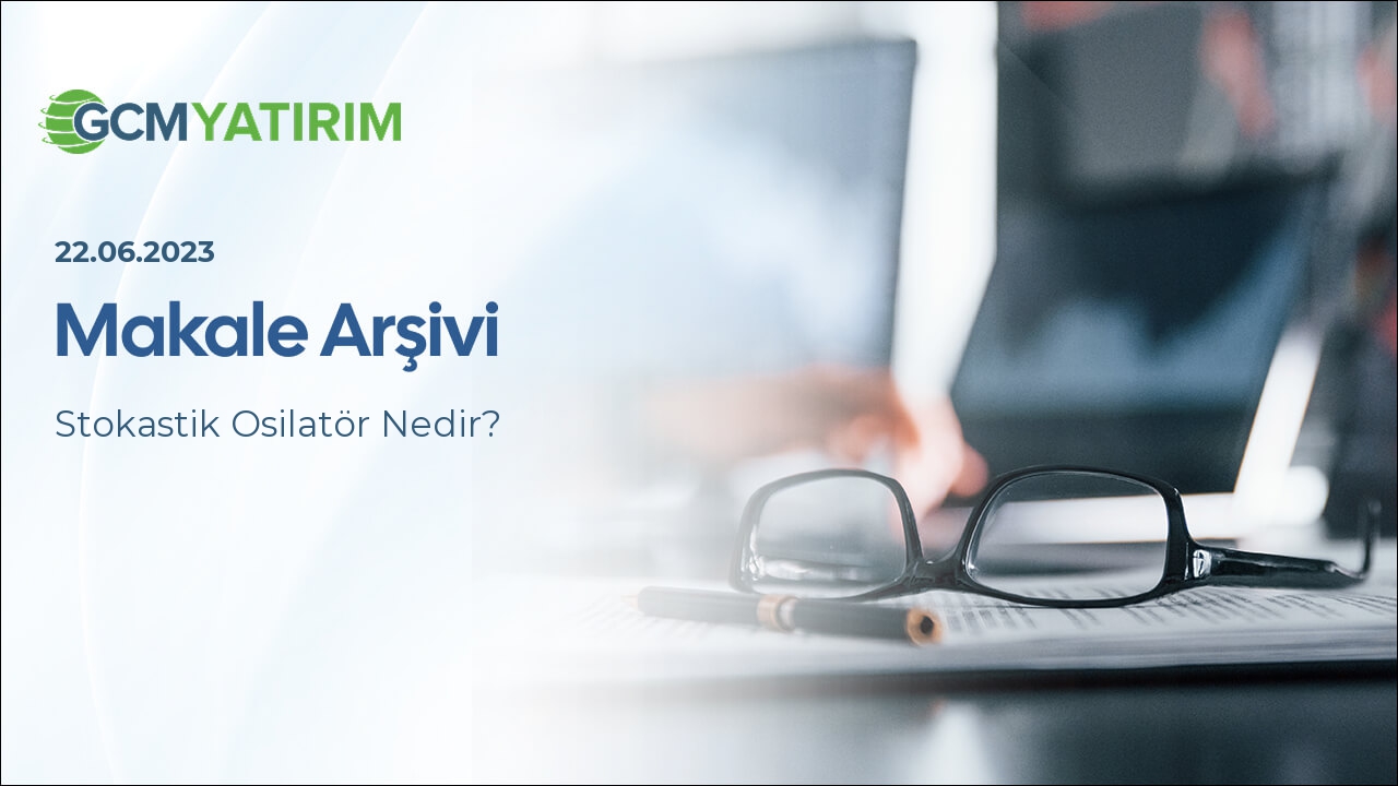 Stokastik Osilatör Nedir? Nasıl Hesaplanır? | GCM Yatırım